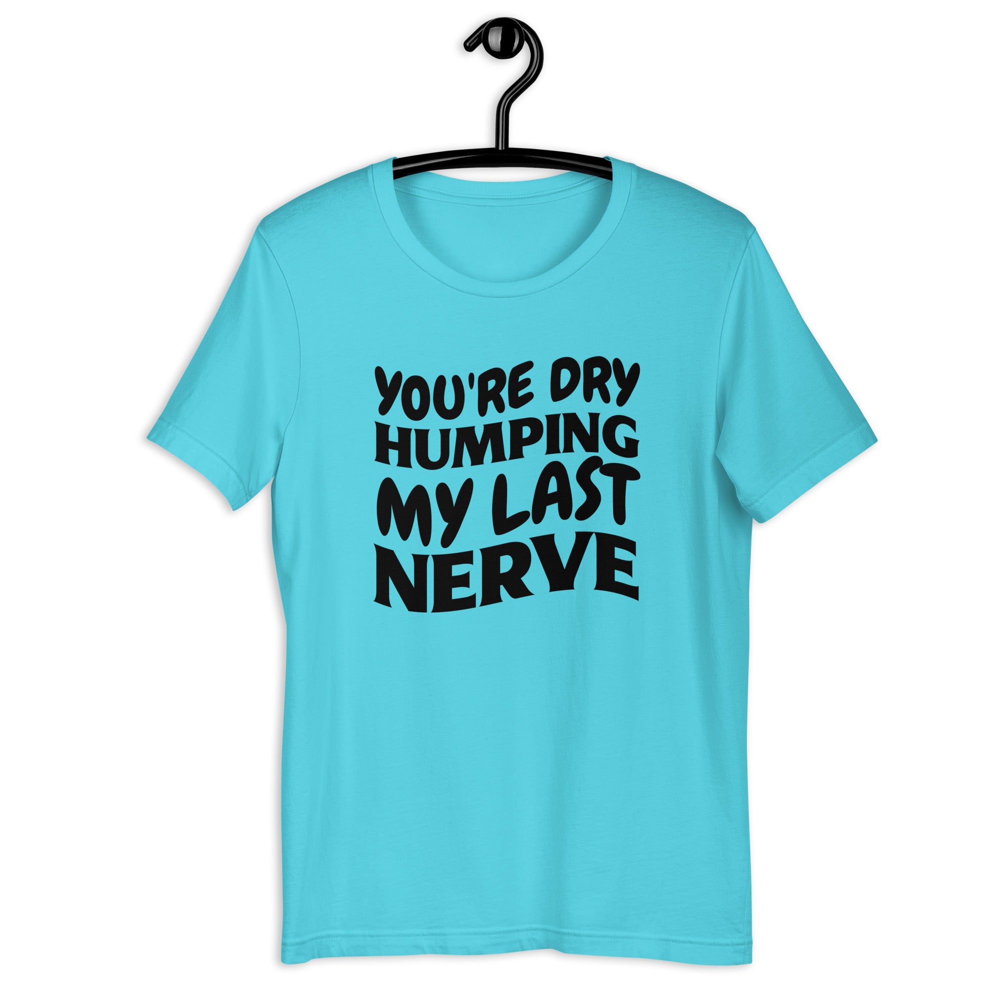 You’re Dry Humping My Last Nerve T-Shirt – Grannys Media